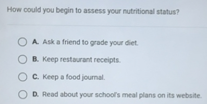 Solved: How could you begin to assess your nutritional status? A. Ask a ...