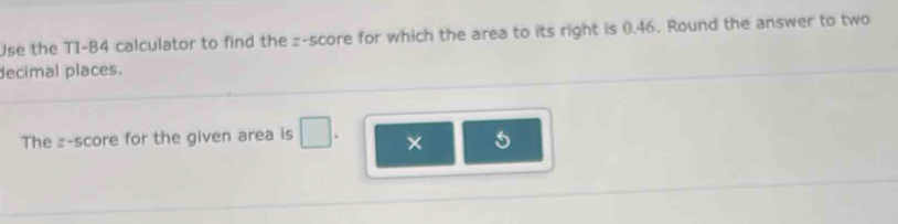 Solved: Use the TI-84 calculator to find the z-score for which the area ...
