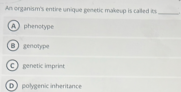 Solved: An organism's entire unique genetic makeup is called its _、 A ...