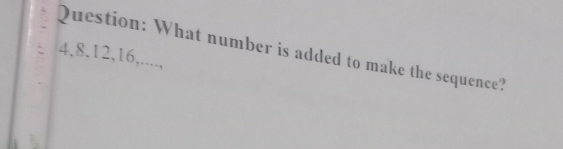 Solved: What number is added to make the sequence? 4, 8. 12, 16 ...