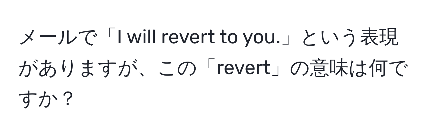 解決済み：メールで「I will revert to you.」という表現がありますが、この「revert」の意味は何ですか？
