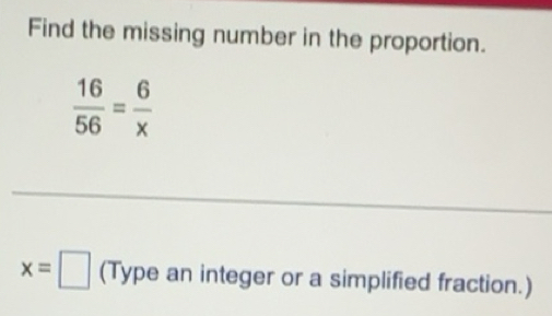 Solved: Find the missing number in the proportion. 16/56 = 6/x x= (Type ...