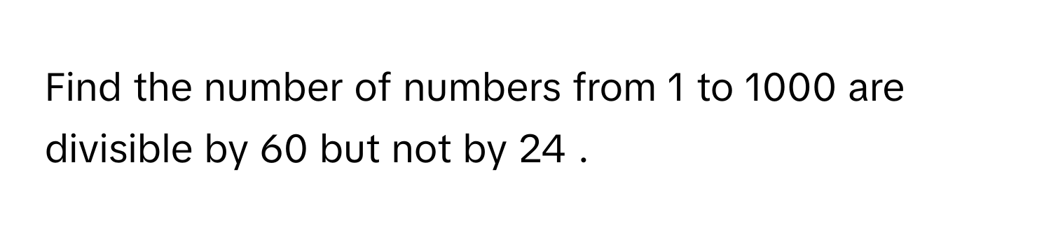Solved: Find the number of numbers from 1 to 1000 are divisible by 60 ...