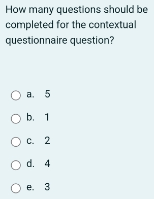 Solved: How many questions should be completed for the contextual questionnaire question? a. 5 b ...