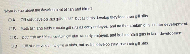 Solved: What is true about the development of fish and birds? A. Gill ...
