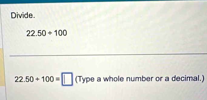 Solved: Divide. 22.50/ 100 22.50/ 100= (Type a whole number or a ...