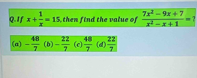 Solved: x+ 1/x =15 , then find the value of (7x^2-9x+7)/x^2-x+1 = ? (a ...