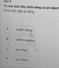 Giải quyết:Từ nào dưới đây chứa tiếng có âm đệm? Chọn một đáp án đứng A truyền thống B chiêm ...