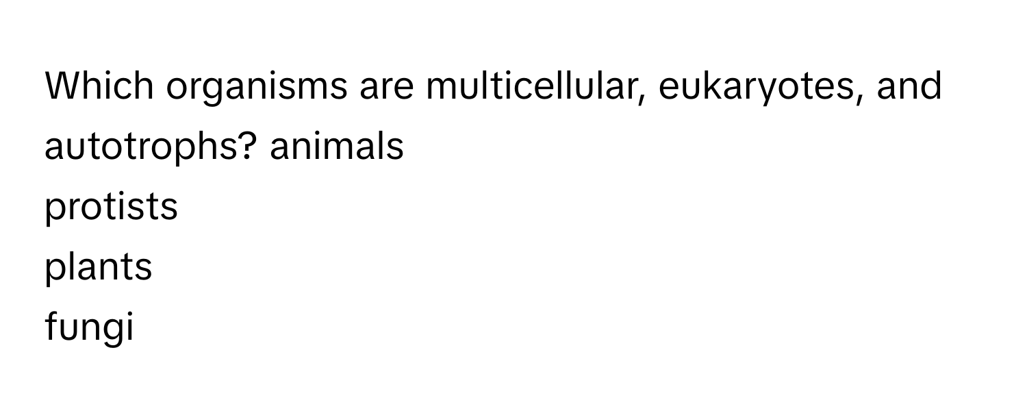 Solved: Which organisms are multicellular, eukaryotes, and autotrophs ...