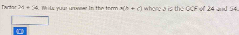 Solved: Factor 24+54. Write your answer in the form a(b+c) where a is ...