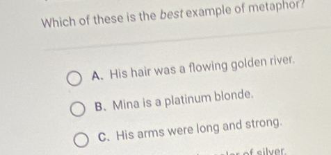 Solved: Which of these is the best example of metaphor A. His hair was ...