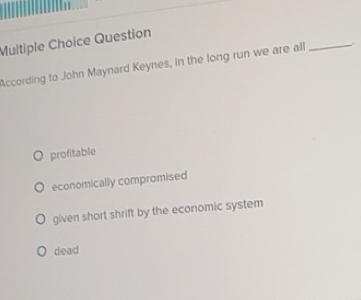 Solved: Question According to John Maynard Keynes, in the long run we ...