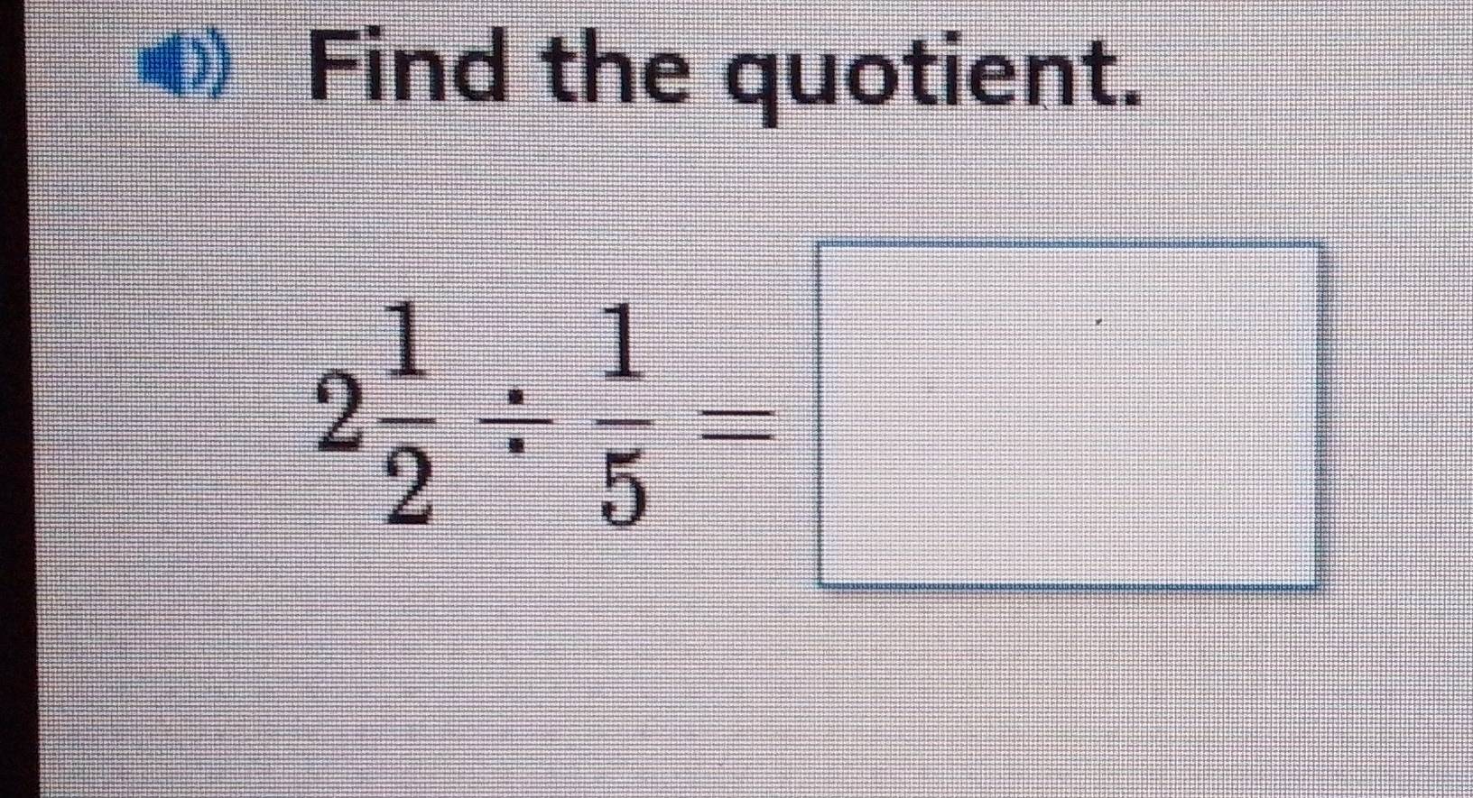 Solved: Find the quotient. 2 1/2 / 1/5 = = / _ frac [Math]