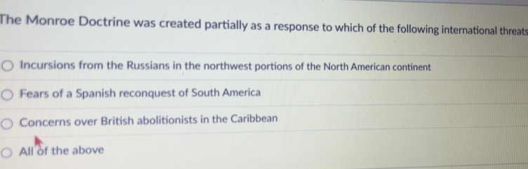 Solved: The Monroe Doctrine was created partially as a response to ...