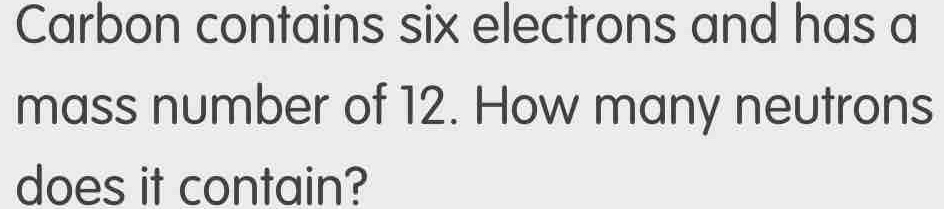 Solved: Carbon contains six electrons and has a mass number of 12. How ...