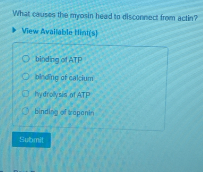 Solved: What causes the myosin head to disconnect from actin? View Available Hint(s) binding of ...