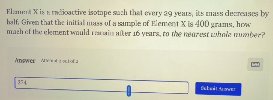 Solved: Element X is a radioactive isotope such that every 29 years ...