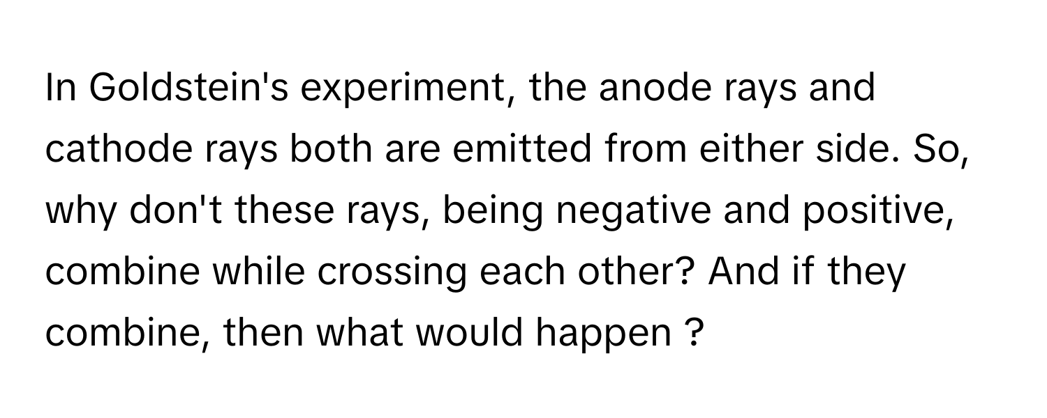 Solved: In Goldstein's experiment, the anode rays and cathode rays both ...