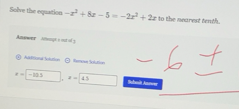 Solved: Solve the equation -x^2+8x-5=-2x^2+2x to the nearest tenth. Answer Attempt 2 out of 3 Ad ...