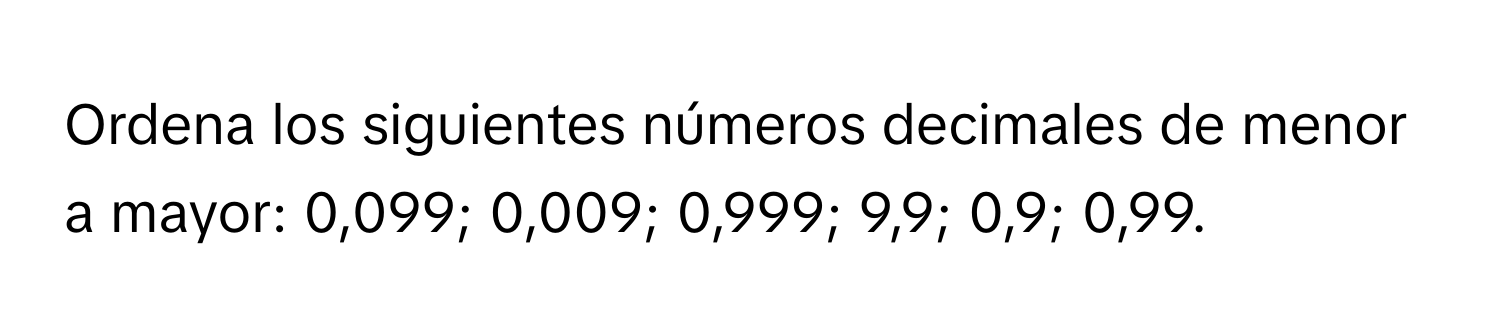 Solved: Ordena los siguientes números decimales de menor a mayor: 0,099 ...