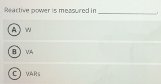 Solved: Reactive power is measured in_ . AW B VA C VARs [Physics]