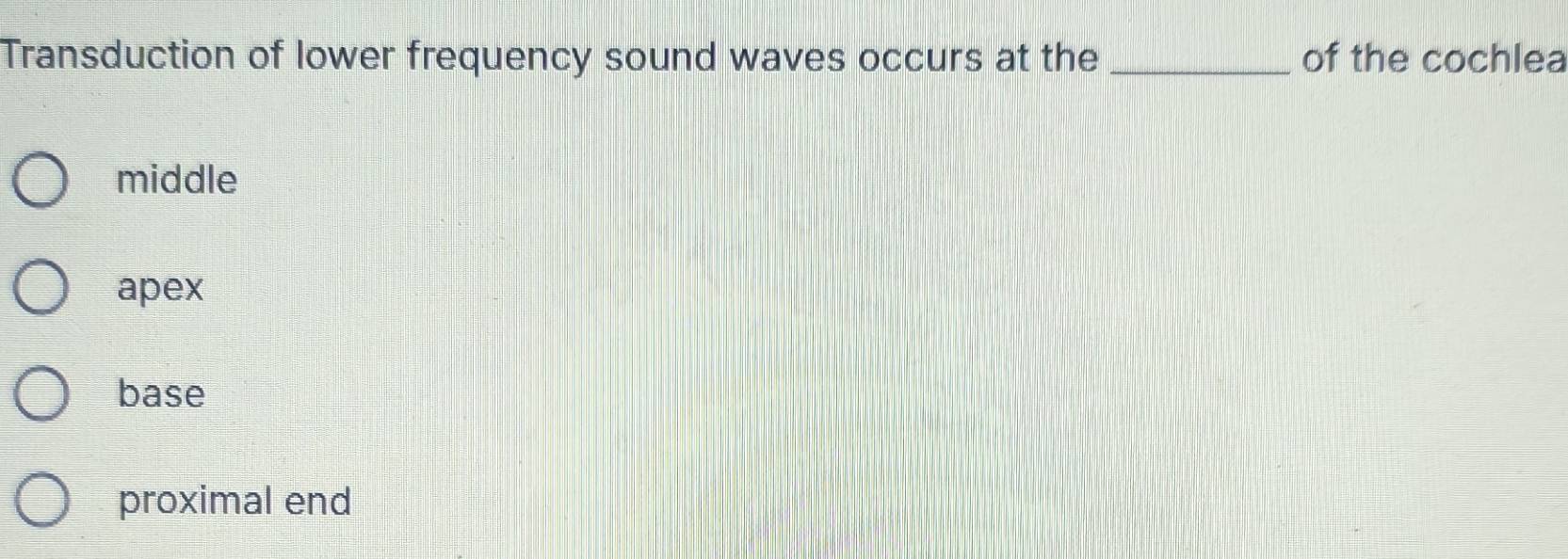 Solved: Transduction of lower frequency sound waves occurs at the _of ...