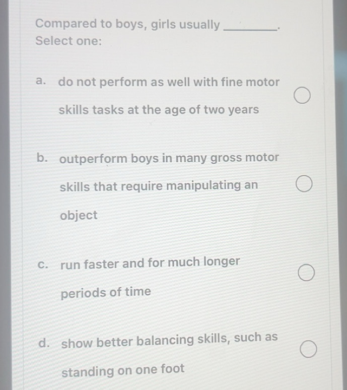 Solved: Compared to boys, girls usually_ . Select one: a. do not ...