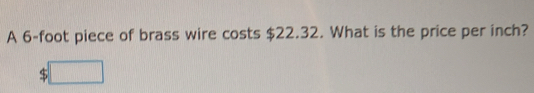 Solved: A 6-foot piece of brass wire costs $22.32. What is the price ...
