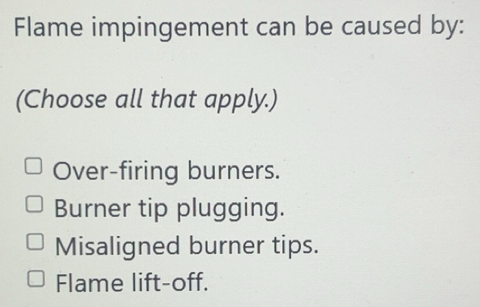 Solved: Flame impingement can be caused by: (Choose all that apply ...