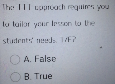 Solved: The TTT approach requires you to tailor your lesson to the ...