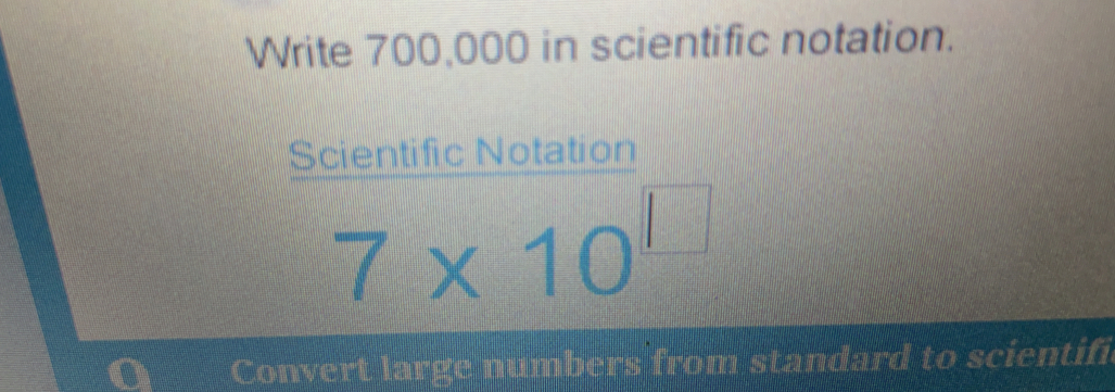Solved: Write 700,000 in scientific notation. Scientific Notation 7 x 10 Convert large numbers ...