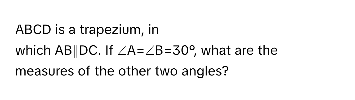 Solved: ABCD is a trapezium, in which AB∥DC. If ∠A=∠B=30°, what are the ...