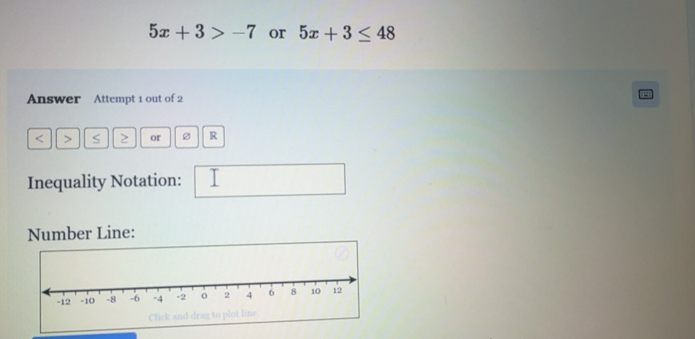 Solved: 5x+3>-7 or 5x+3≤ 48 Answer Attempt 1 out of 2 S or 2 R ...
