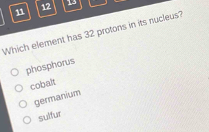 Solved: 12 13 11 Which element has 32 protons in its nucleus ...
