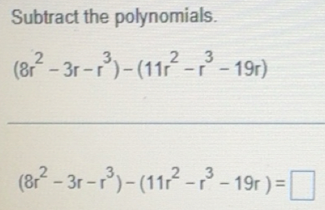 Solved: Subtract the polynomials. (8r^2-3r-r^3)-(11r^2-r^3-19r) _ (8r^2 ...