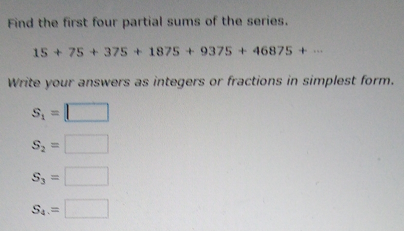Solved: Find the first four partial sums of the series. 15+75+375+1875 ...