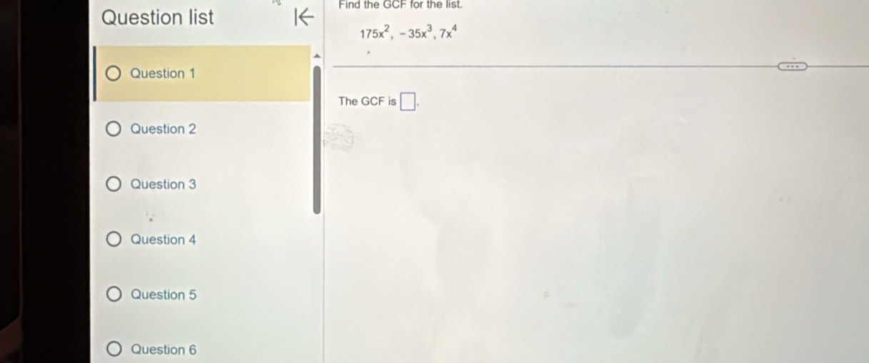 Solved: Find the GCF for the list. Question list 175x^2, -35x^3, 7x^4 Question 1 The GCF is . Q ...