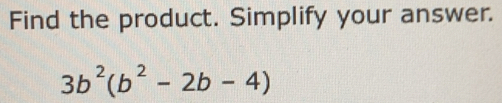 Solved: Find the product. Simplify your answer. 3b^2(b^2-2b-4) [Math]