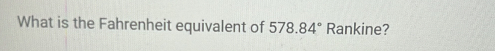 Solved: What is the Fahrenheit equivalent of 578.84° Rankine? [Physics]