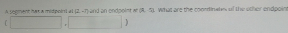 Solved: A segment has a midpoint at (2,-7) and an endpoint at (8,-5 ...