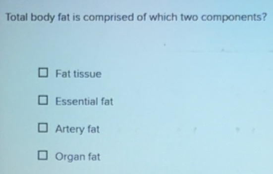 Solved: Total body fat is comprised of which two components? Fat tissue ...