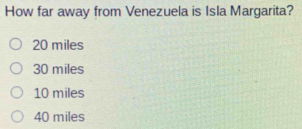 Solved: How far away from Venezuela is Isla Margarita? 20 miles 30 ...