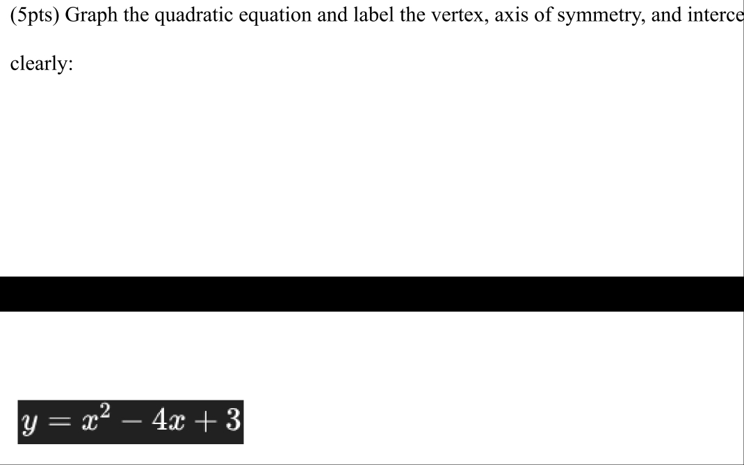 Solved: Graph the quadratic equation and label the vertex, axis of symmetry, and interce clearly ...