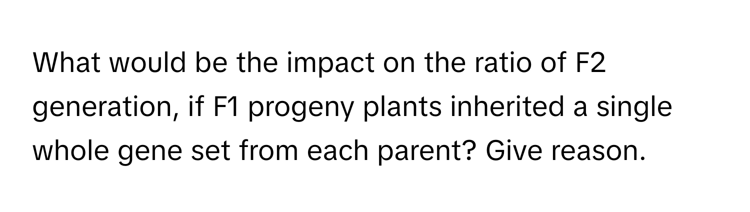 Solved: What would be the impact on the ratio of F2 generation, if F1 ...