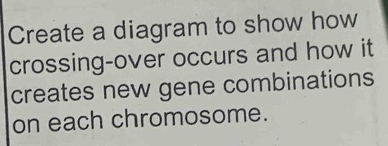 Solved: Create a diagram to show how crossing-over occurs and how it ...