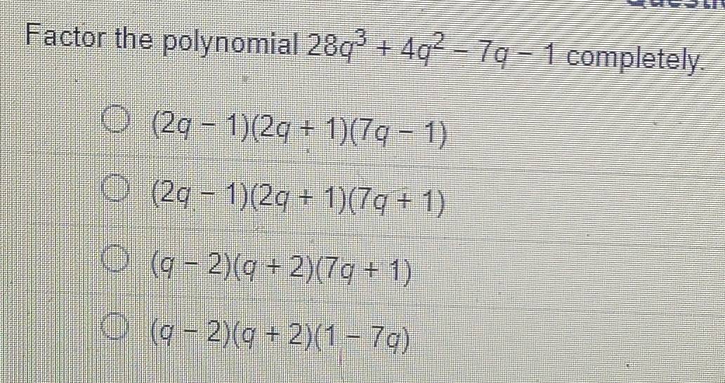 Solved: Factor the polynomial 28q^3+4q^2-7q-1 completely. (2q-1)(2q+1 ...