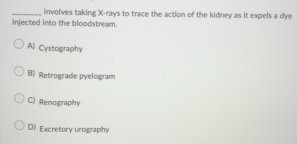 Solved: involves taking X -rays to trace the action of the kidney as it ...