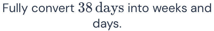 Solved: Fully convert 38 days into weeks and days. [Math]
