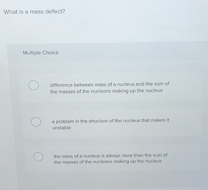 Solved: What is a mass defect? Multiple Choice difference between mass of a nucleus and the sum ...
