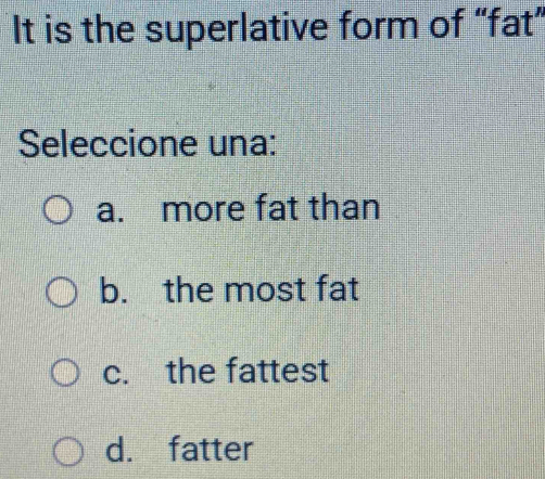 Resuelto:It is the superlative form of “fat” Seleccione una: a. more ...